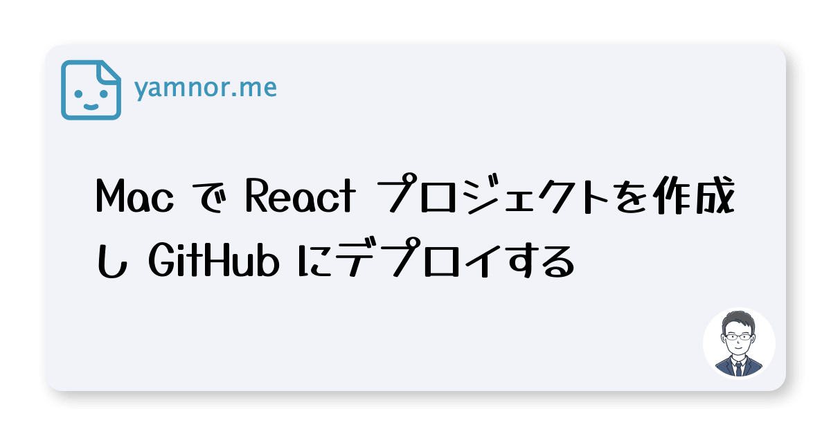 Mac で React プロジェクトを作成し GitHub にデプロイする | yamnor.me